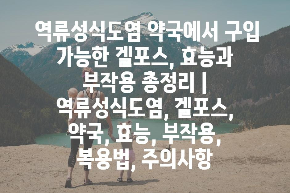 역류성식도염 약국에서 구입 가능한 겔포스 효능과 부작용 총정리 역류성식도염 겔포스 약국 효능 부작용 복용법 주의사항