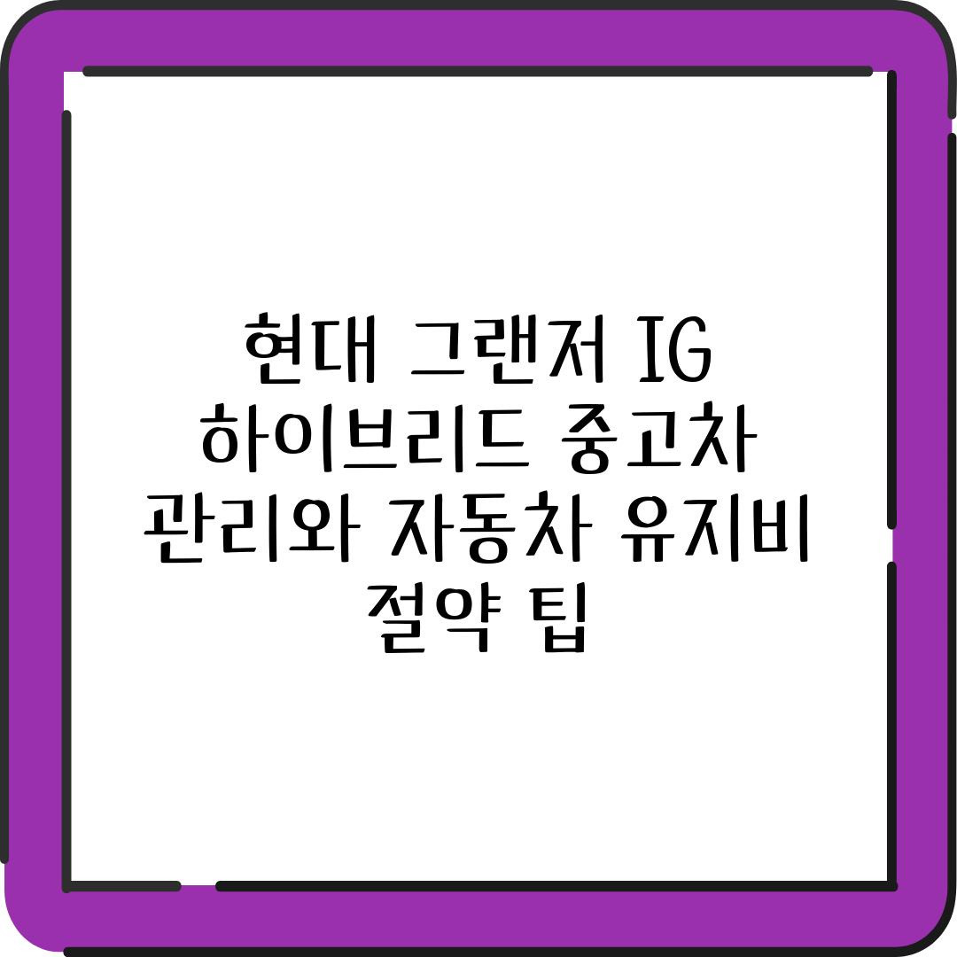 현대 그랜저 Ig 하이브리드 중고차 관리와 자동차 유지비 절약 팁