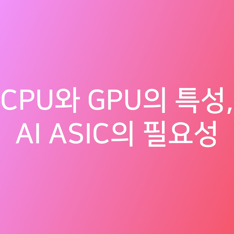 CPU와 GPU의 특성과 AI ASIC의 필요성