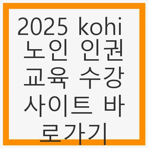 2025 kohi 노인 인권교육 수강사이트 바로가기 - 노인복지 필수교육