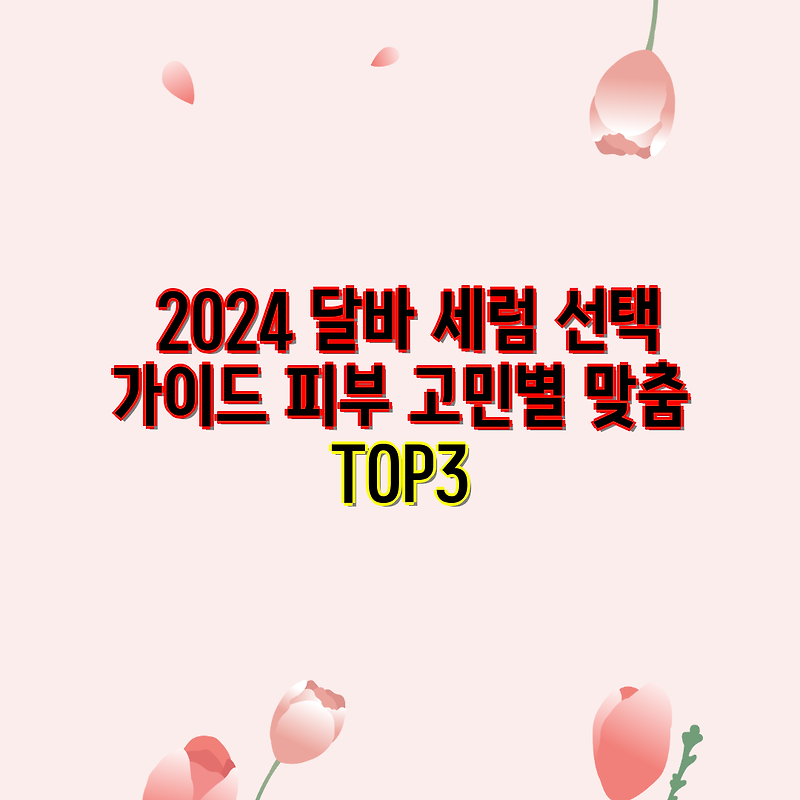 2024 달바 세럼 선택 가이드 피부 고민별 맞춤 TOP3