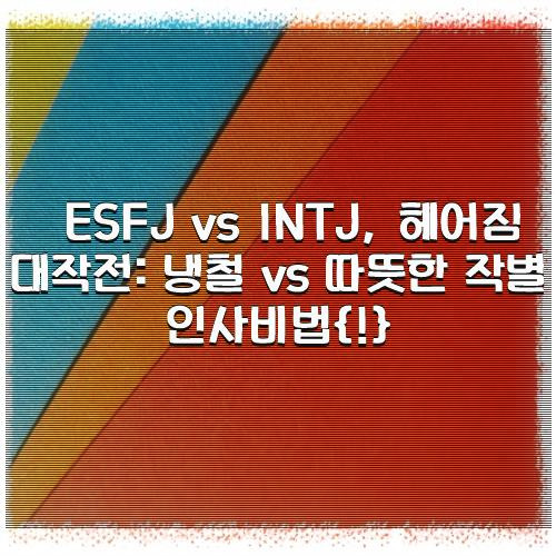 ESFJ vs INTJ, 헤어짐 대작전: 냉철 vs 따뜻한 작별 인사비법!