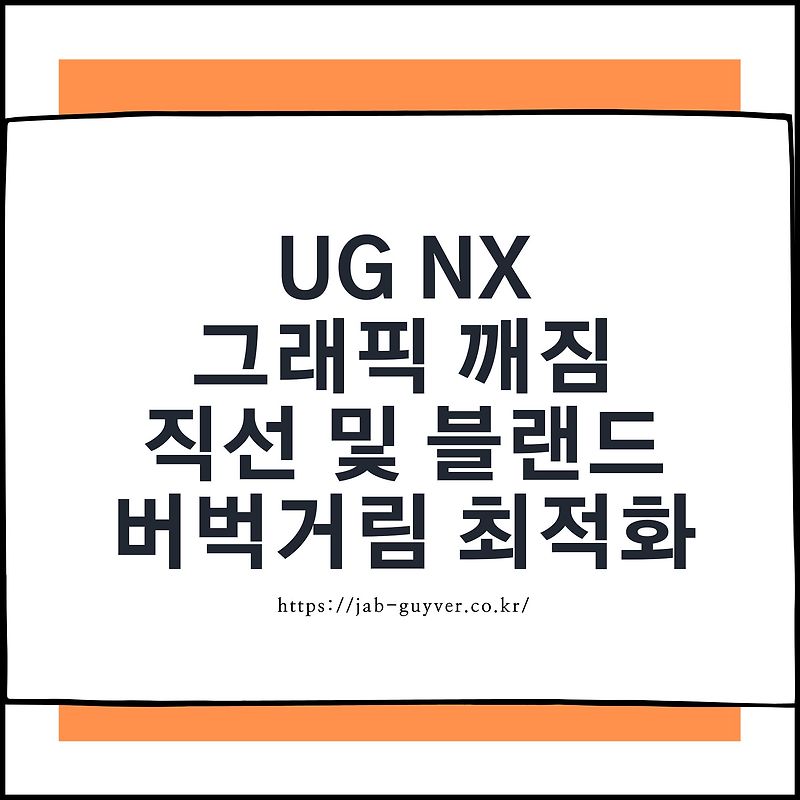 UG NX 그래픽 깨짐 - 직선 및 블랜드 버벅거림 최적화