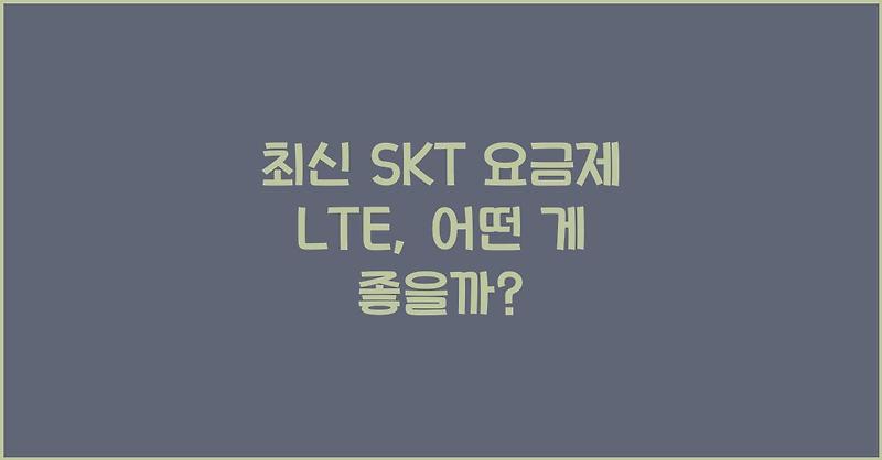 최신 SKT 요금제 LTE, 어떤 게 좋을까?