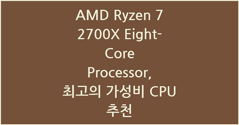AMD Ryzen 7 2700X Eight-Core Processor, 최고의 가성비 CPU 추천