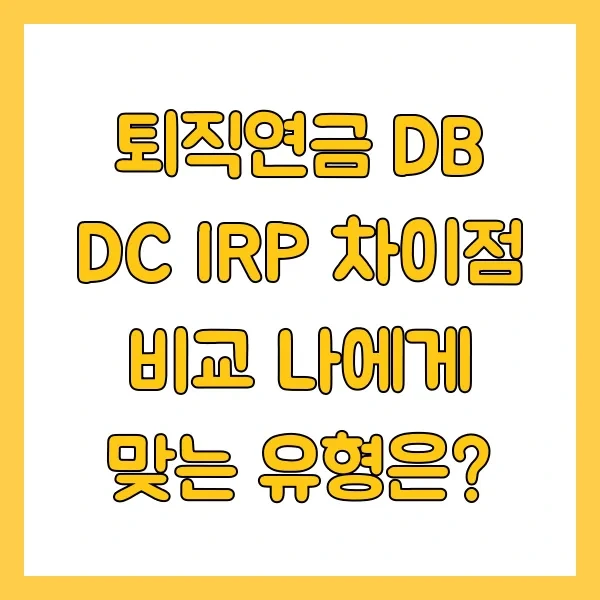 퇴직연금 DB DC IRP 차이점 비교 나에게 맞는 유형은?