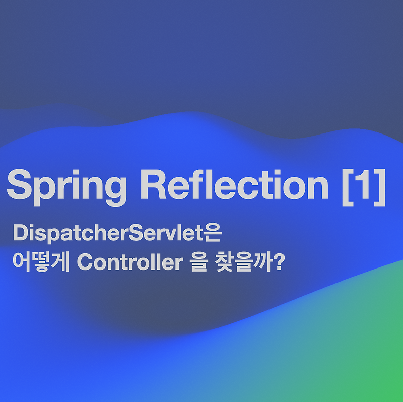 Spring은 어떻게 컨트롤러를 찾아 실행할까? (1편) - DispatcherServlet과 리플렉션 — nstgic3_archive