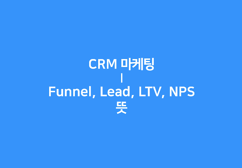 CRM 마케팅 용어 - Funnel, Lead, LTV, NPS 지표의 뜻 알아보기