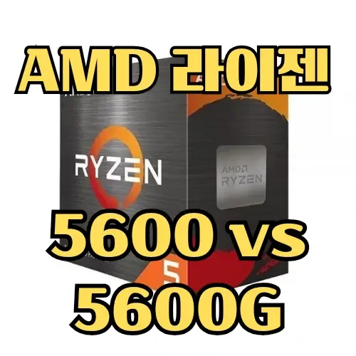 AMD 라이젠5-4세대 5600 & 5600G 선택 가이드