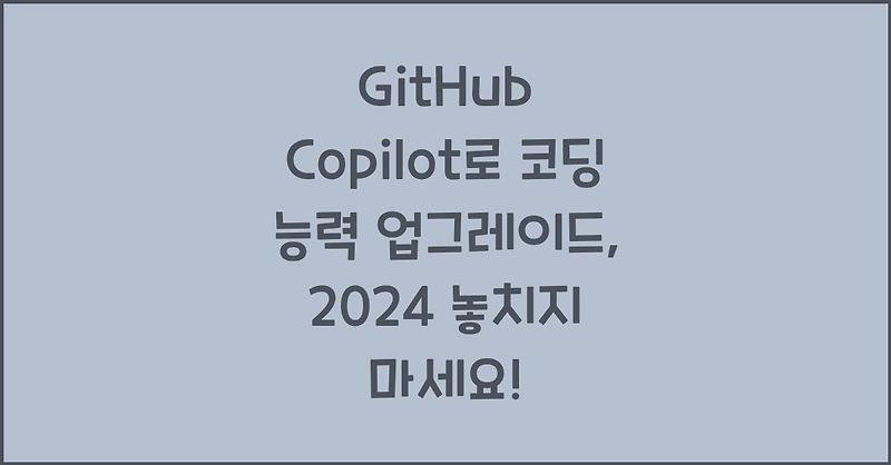 GitHub Copilot로 코딩 능력 업그레이드, 2024 놓치지 마세요!
