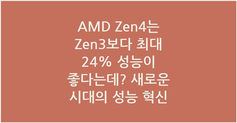 AMD Zen4는 Zen3보다 최대 24% 성능이 좋다는데? 새로운 시대의 성능 혁신