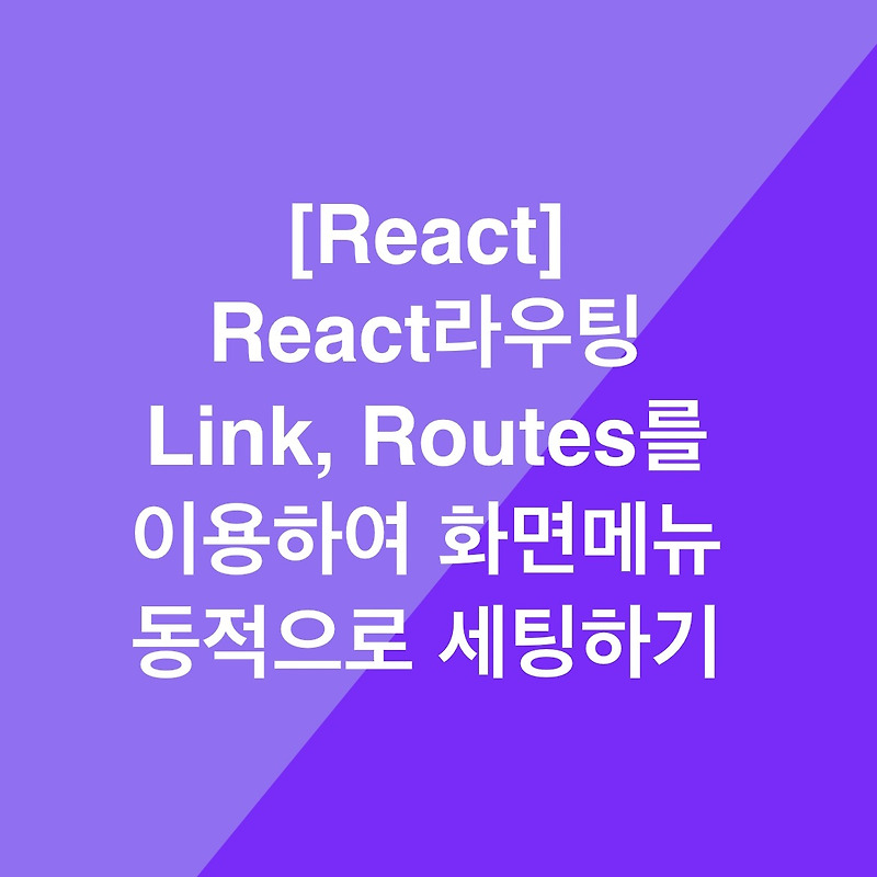 [React] React라우팅 Link, Routes를 이용하여 화면메뉴 동적으로 세팅하기