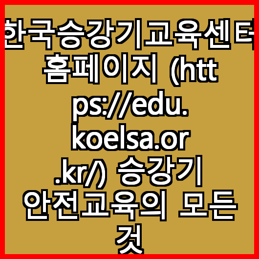 한국승강기교육센터 홈페이지 (https://edu.koelsa.or.kr/) 승강기 안전교육의 모든 것