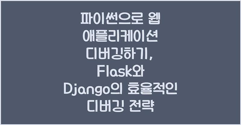 파이썬으로 웹 애플리케이션 디버깅하기 Flask와 Django의 효율적인 디버깅 전략