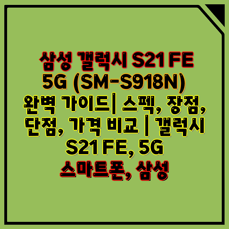 삼성 갤럭시 S21 FE 5G (SM-S918N) 완벽 가이드| 스펙, 장점, 단점, 가격 비교 | 갤럭시 S21 FE, 5G ...