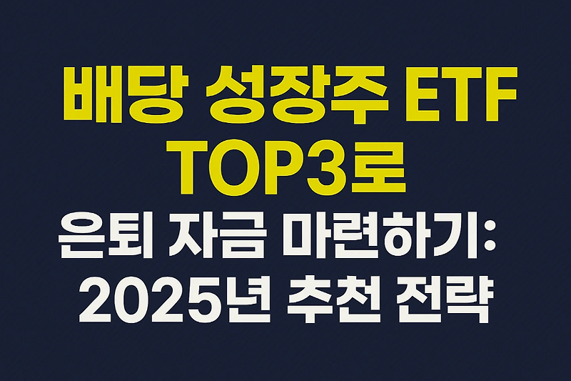 배당 성장주 ETF TOP3로 은퇴 자금 마련하기: 2025년 추천 전략