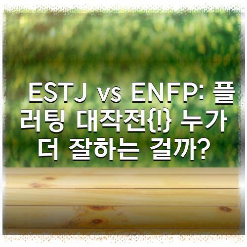 ESTJ vs ENFP: 플러팅 대작전! 누가 더 잘하는 걸까?