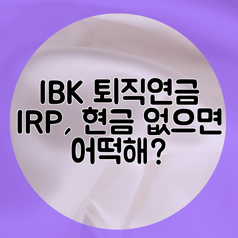 IBK 퇴직연금 IRP, 현금 없으면 어떡해?