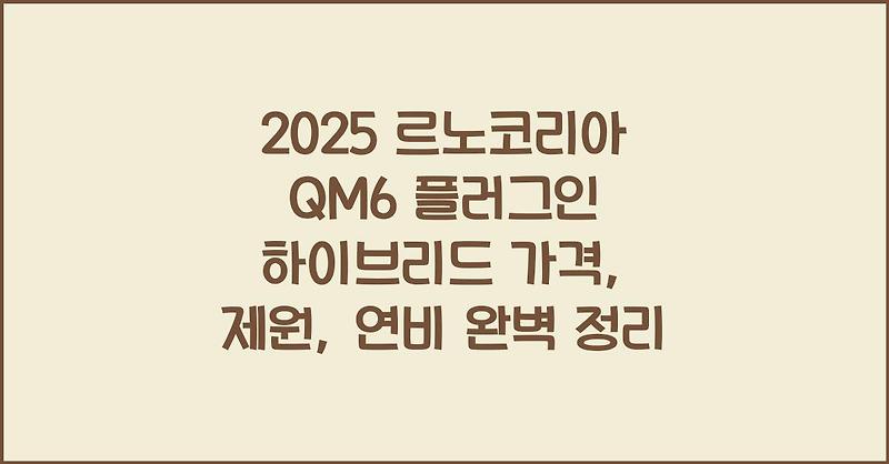 2025 르노코리아 QM6 플러그인 하이브리드 가격, 제원, 연비 완벽 정리