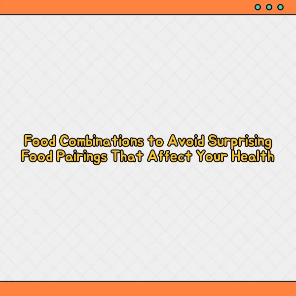 Food Combinations to Avoid Surprising Food Pairings That Affect Your Health
