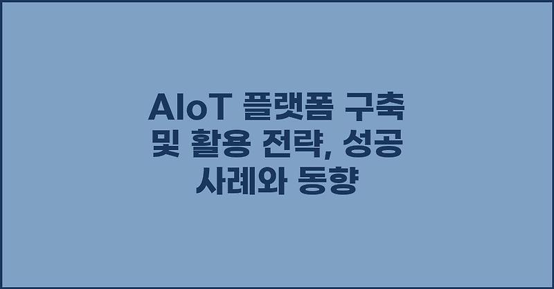 AIoT 플랫폼 구축 및 활용 전략, 성공 사례와 동향