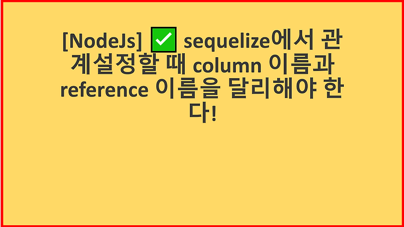 [NodeJs] sequelize에서 관계설정할 때 column 이름과 reference 이름을 달리해야 한다!