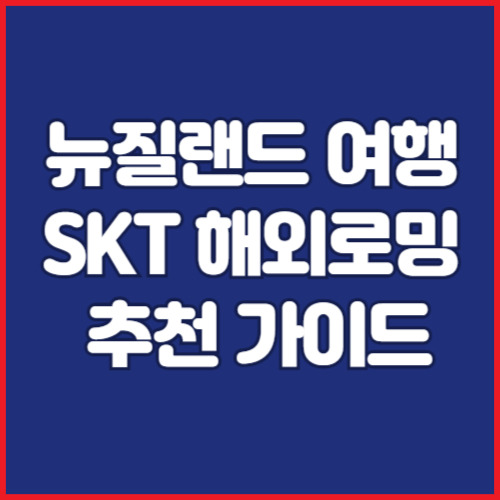 뉴질랜드 여행 SKT 해외로밍 추천 | 요금제 비교 & 가입 방법