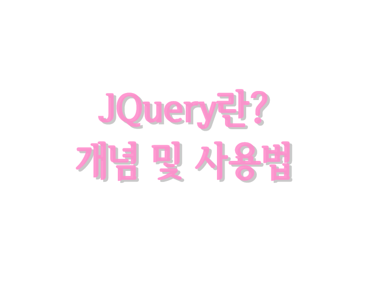 Jquery란 무엇일까 개념 및 사용하는 방법 
