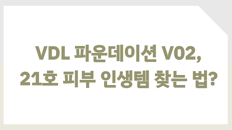 VDL 파운데이션 V02, 21호 피부 인생템 찾는 법?