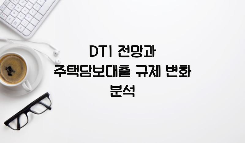 DTI 전망과 주택담보대출 규제 변화 분석
