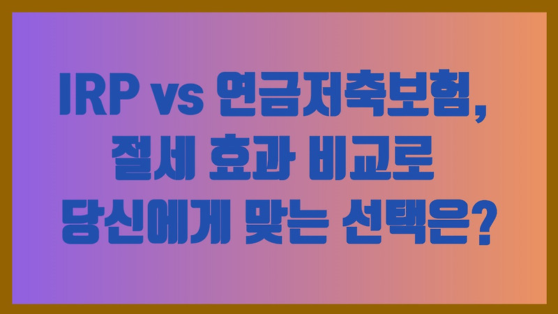 IRP vs 연금저축보험, 절세 효과 비교로 당신에게 맞는 선택은?