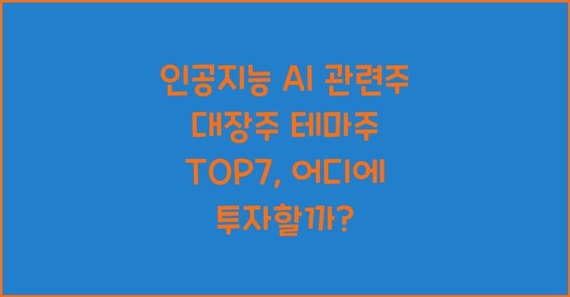 인공지능 AI 관련주 대장주 테마주 TOP7, 어디에 투자할까?
