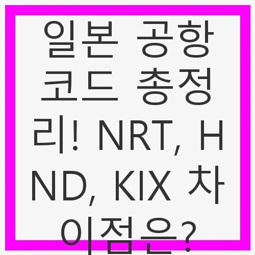 일본 공항코드 총정리! NRT, HND, KIX 차이점은?