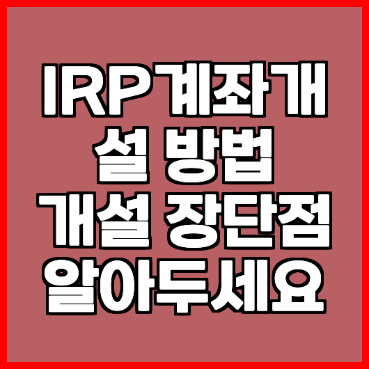 IRP계좌개설 방법 개설 장단점 알아두세요