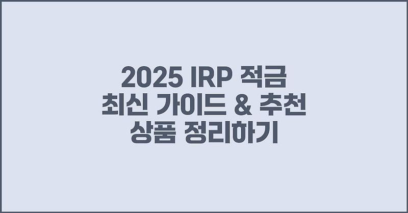 2025 IRP 적금 최신 가이드 & 추천 상품 정리하기