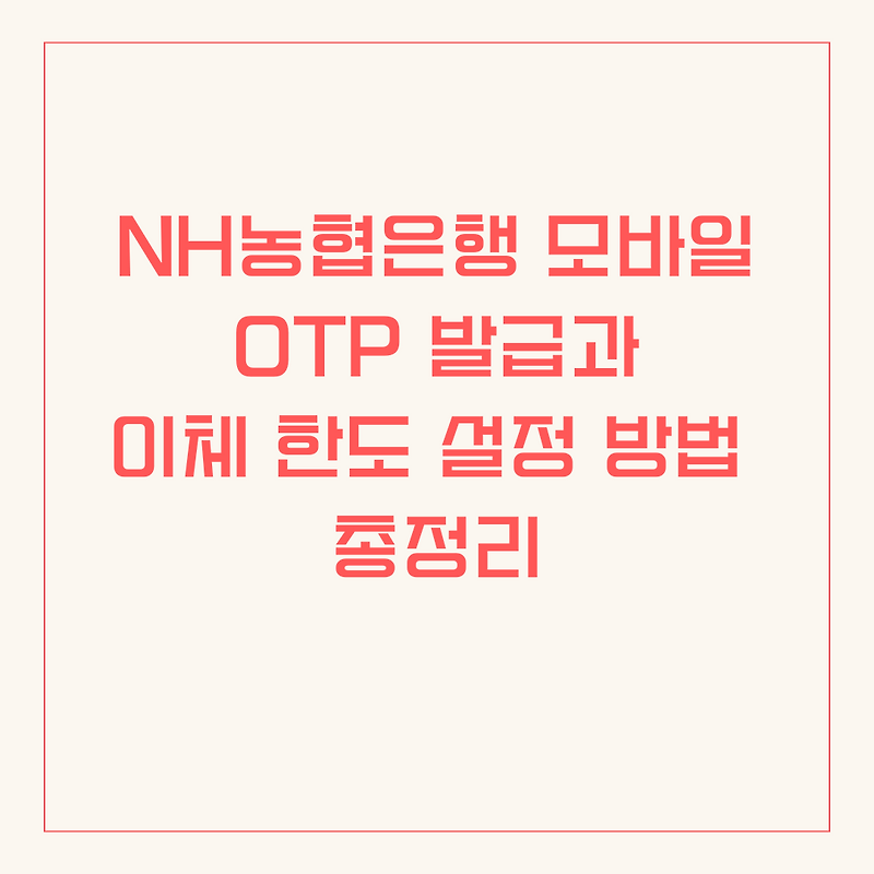 NH농협은행 모바일 OTP 발급 & 이체 한도 설정 방법 총정리
