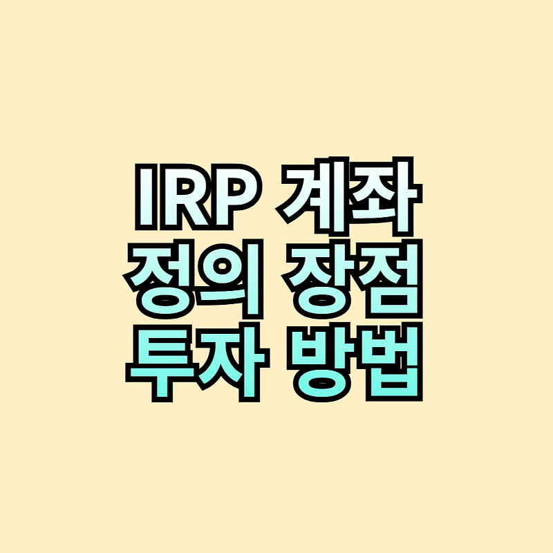 IRP 계좌 완벽 정리 정의부터 장점 투자 방법