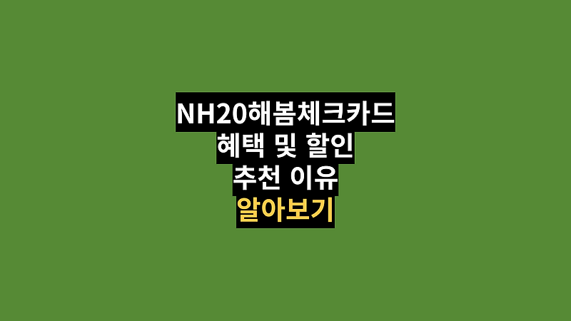 NH20해봄 체크카드 혜택 및 할인, 추천 이유 알아보기.