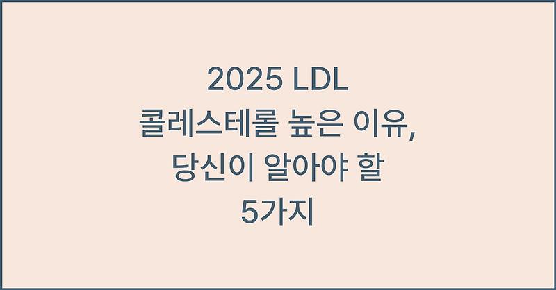2025 LDL 콜레스테롤 높은 이유, 당신이 알아야 할 5가지