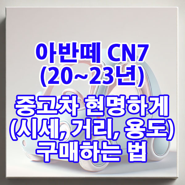 아반떼 CN7 (20~23년) 중고차 시세, 주행거리 현명하게 구매하는 법