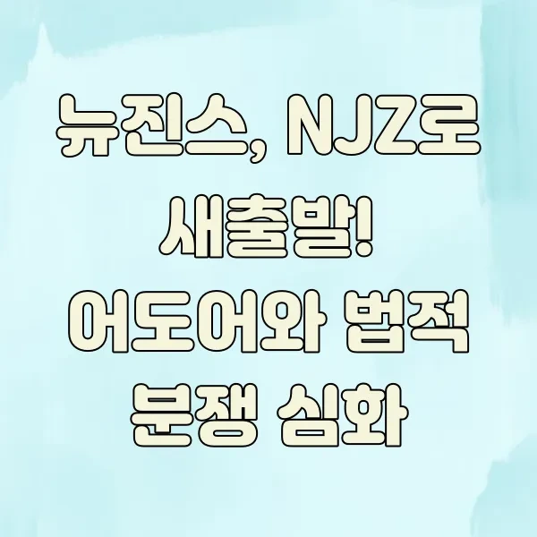 뉴진스, NJZ로 새출발! 어도어와 법적 분쟁 심화