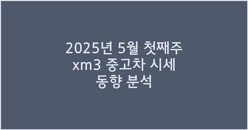 2025년 5월 첫째주 xm3 중고차 시세 동향 분석