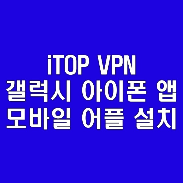 iTOP VPN 갤럭시 아이폰 앱 | 모바일 어플 설치 방법 | PC버전 데스크탑 사용법 | APK 깔기