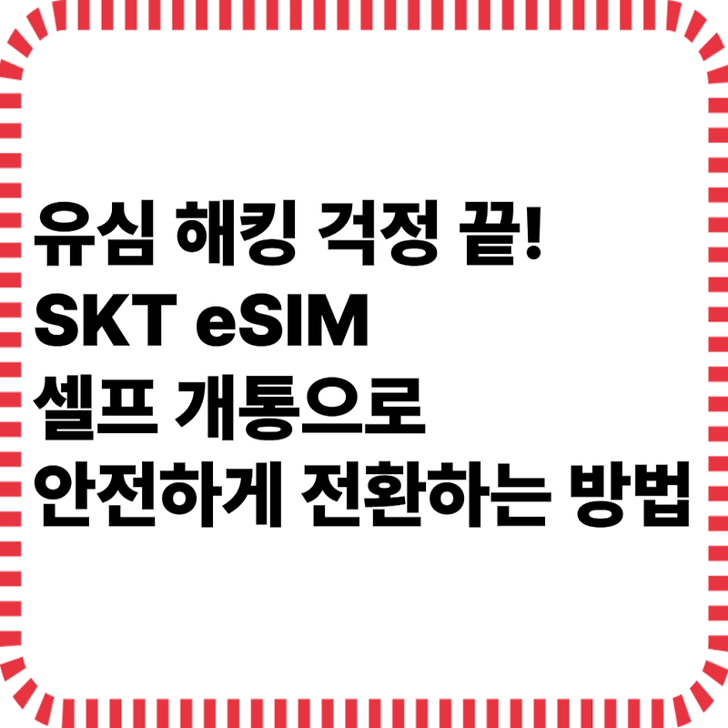 유심 해킹 걱정 끝! SKT eSIM 셀프 개통으로 안전하게 전환하는 방법