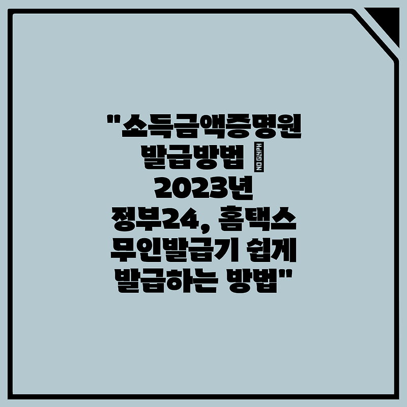 "소득금액증명원 발급방법 | 2023년 정부24, 홈택스 무인발급기 쉽게 발급하는 방법"