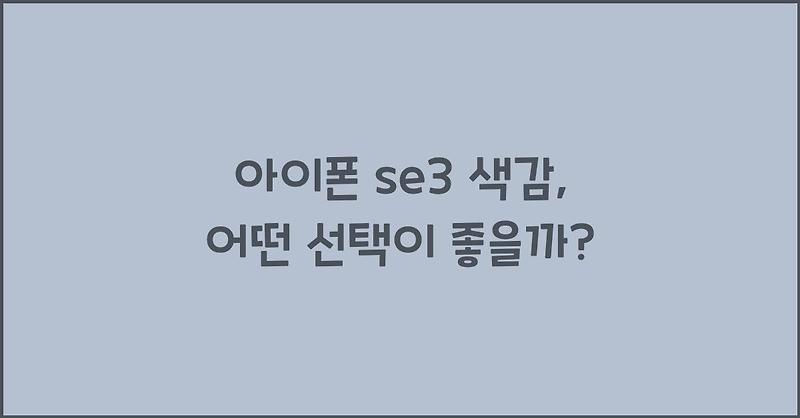 아이폰 se3 색감, 어떤 선택이 좋을까?