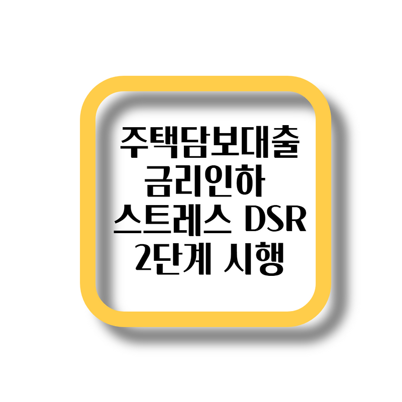 주택 담보 대출 금리 인하와 스트레스 DSR 2단계 시행의 영향 및 대출 신청 방법