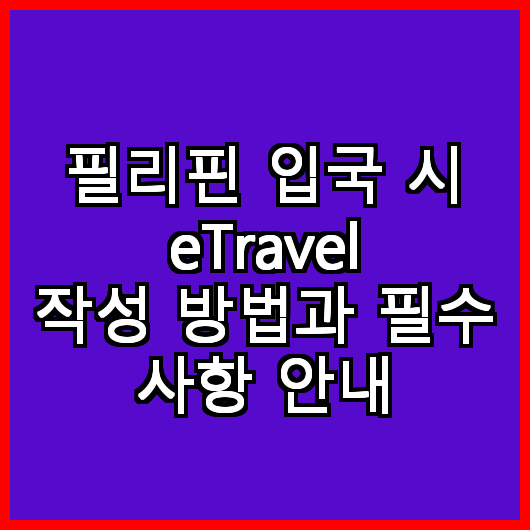 필리핀 입국 시 eTravel 작성 방법과 필수 사항 안내