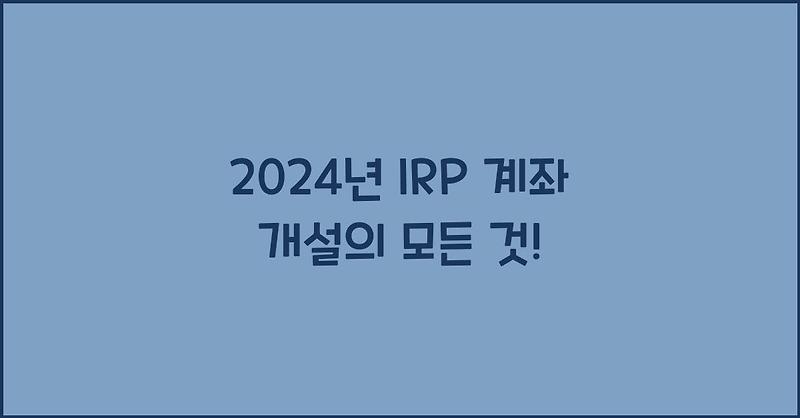 2024년 IRP 계좌 개설의 모든 것!