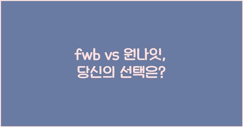 fwb vs 원나잇, 당신의 선택은?